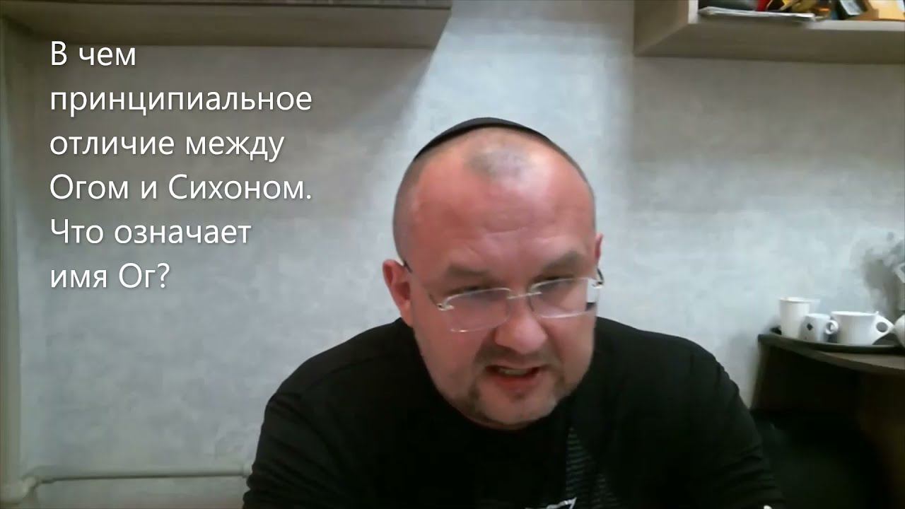 В чем принципиальное отличие между Огом и Сихоном. Что означает имя Ог? Недельная глава Дварим