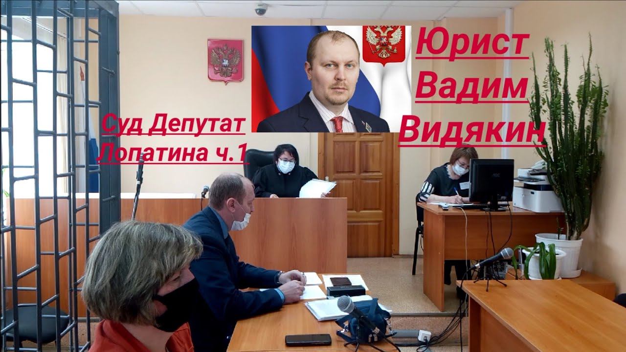 Суд Депутат партии КПРФ Лопатина М. В. ч. 1 юрист Вадим Видякин