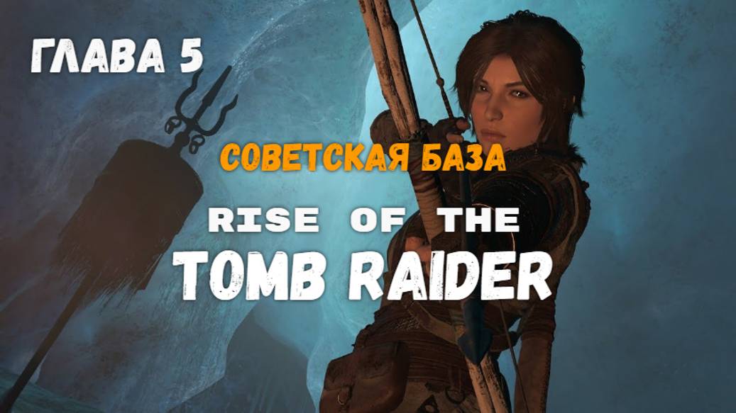 Rise of the Tomb Raider. Глава 5-1 Советская база. Прохождение игры на 100% !!!