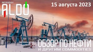 Обзор на нефть и другие commodities15.08