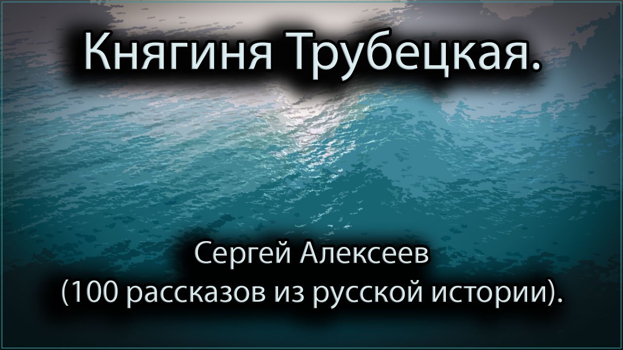 Княгиня Трубецкая - Сергей Алексеев (100 рассказов из русской истории).mp4