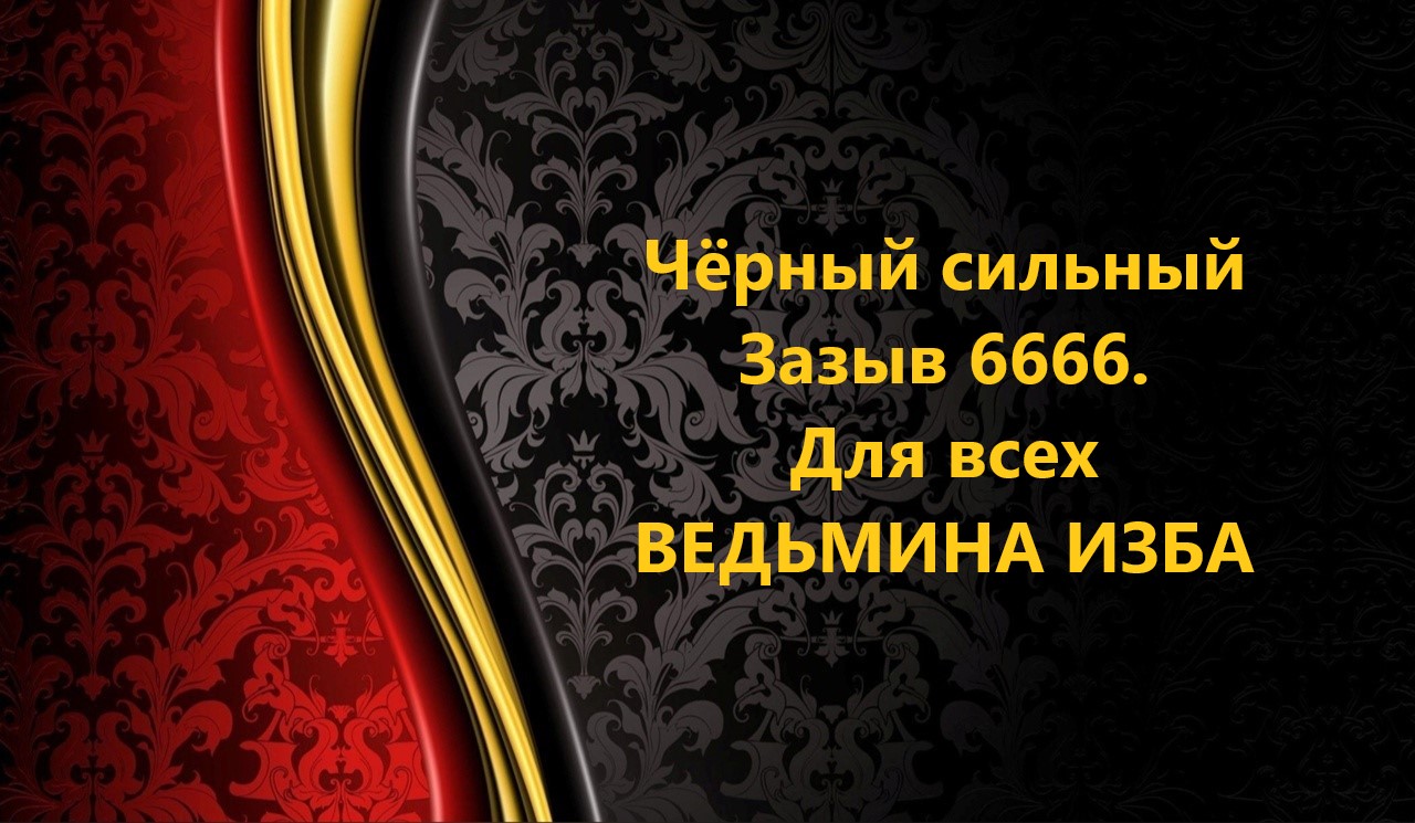 ЧЁРНЫЙ СИЛЬНЫЙ ЗАЗЫВ 6666..ДЛЯ ВСЕХ..АВТОР: ИНГА ХОСРОЕВА