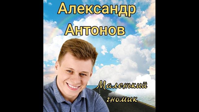 Александр Антонов - МАЛЕНЬКИЙ ГНОМИК (слова и муз. А.Антонова)