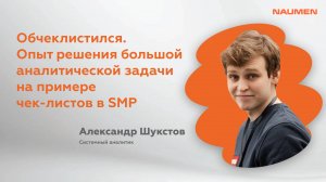 Обчеклистился. Опыт решения большой аналитической задачи — Александр Шукстов из Naumen