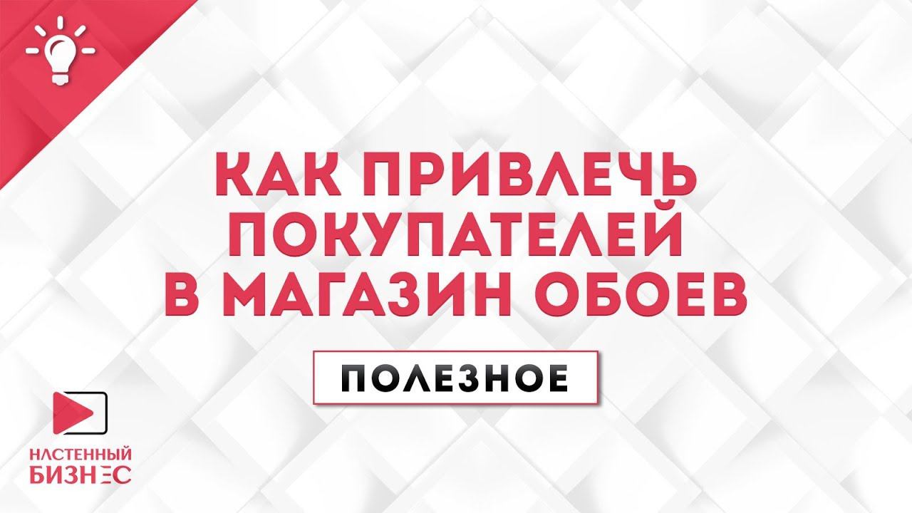 Полезное №3.Как привлечь покупателей в магазин обоев.