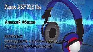 ИНТЕРВЬЮ СОТРУДНИКОВ И АСПИРАНТОВ КБНЦ РАН НА «РАДИО КБР 99.5 FM» КО ДНЮ РОССИЙСКОЙ НАУКИ