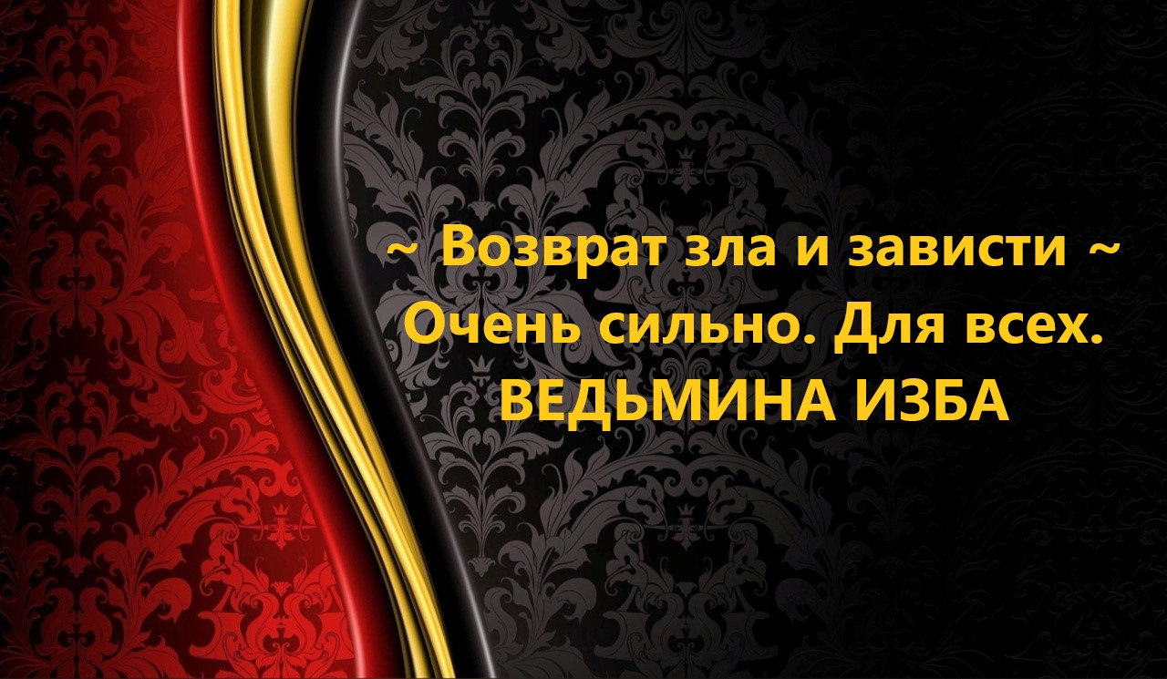 ВОЗВРАТ ЗЛА И ЗАВИСТИ...ОЧЕНЬ СИЛЬНО…ДЛЯ ВСЕХ..АВТОР: ИНГА ХОСРОЕВА