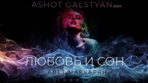 ASHOT GALSTYAN  - Любовь и сон (COVER) 2024#ashot #galstyan #ЛюбовьИсон#AvetMarkaryan#2024#