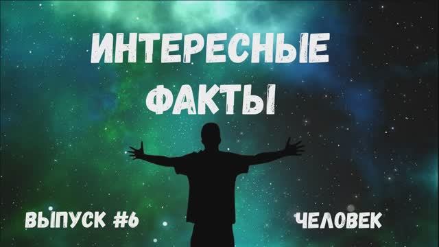 Человек. Выпуск 6. Интересные факты