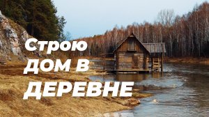 Строю ДОМ В ДЕРЕВНЕ!