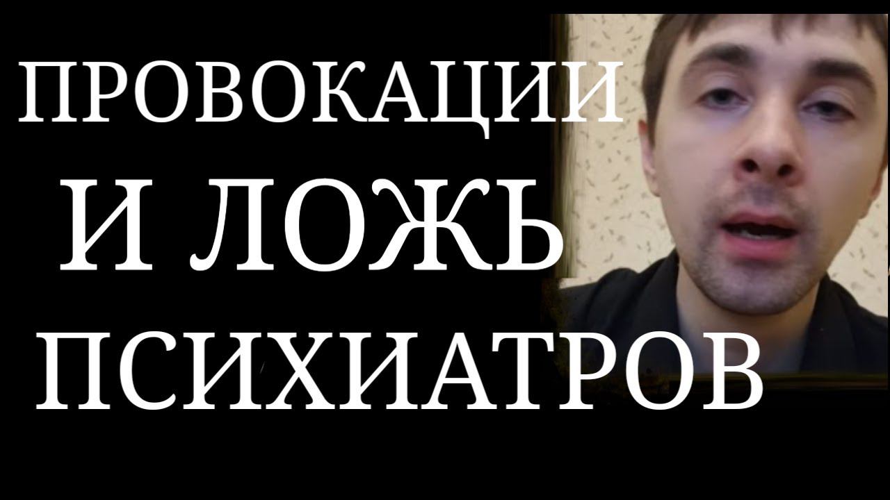 Провокации и ложь некоторых психиатров  ~ Специальное воздействие, Предвзятое отношение, Ложь в лицо