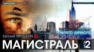 МАГИСТРАЛЬ - Часть 2: НИЧЕГО ЛИЧНОГО - Эпизод 6 - Евгений Прошкин (читает Алексей Крутиков)