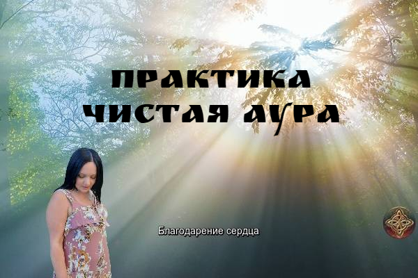ПРАКТИКА "ЧИСТАЯ АУРА"