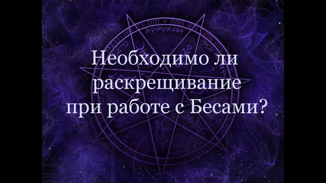 Необходимо ли совершать раскрещивание для работы с Бесами?