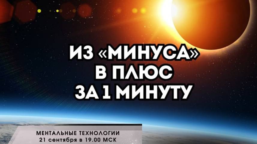 МЕНТАЛЬНЫЕ ТЕХНОЛОГИИ
ДЛЯ БЫСТРОГО ПРЕВРАЩЕНИЯ «МИНУСА» В «ПЛЮС»