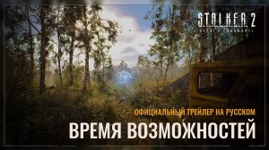 S.T.A.L.K.E.R. 2: Сердце Чернобыля - Время Возможностей (трейлер на русском)
