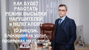 КАК БУДЕТ РАБОТАТЬ РЕЖИМ ВЫСЫЛКИ НАРУШИТЕЛЕЙ И НЕЛЕГАЛОВ? (О реестре, блокировках сервисов и пр.)