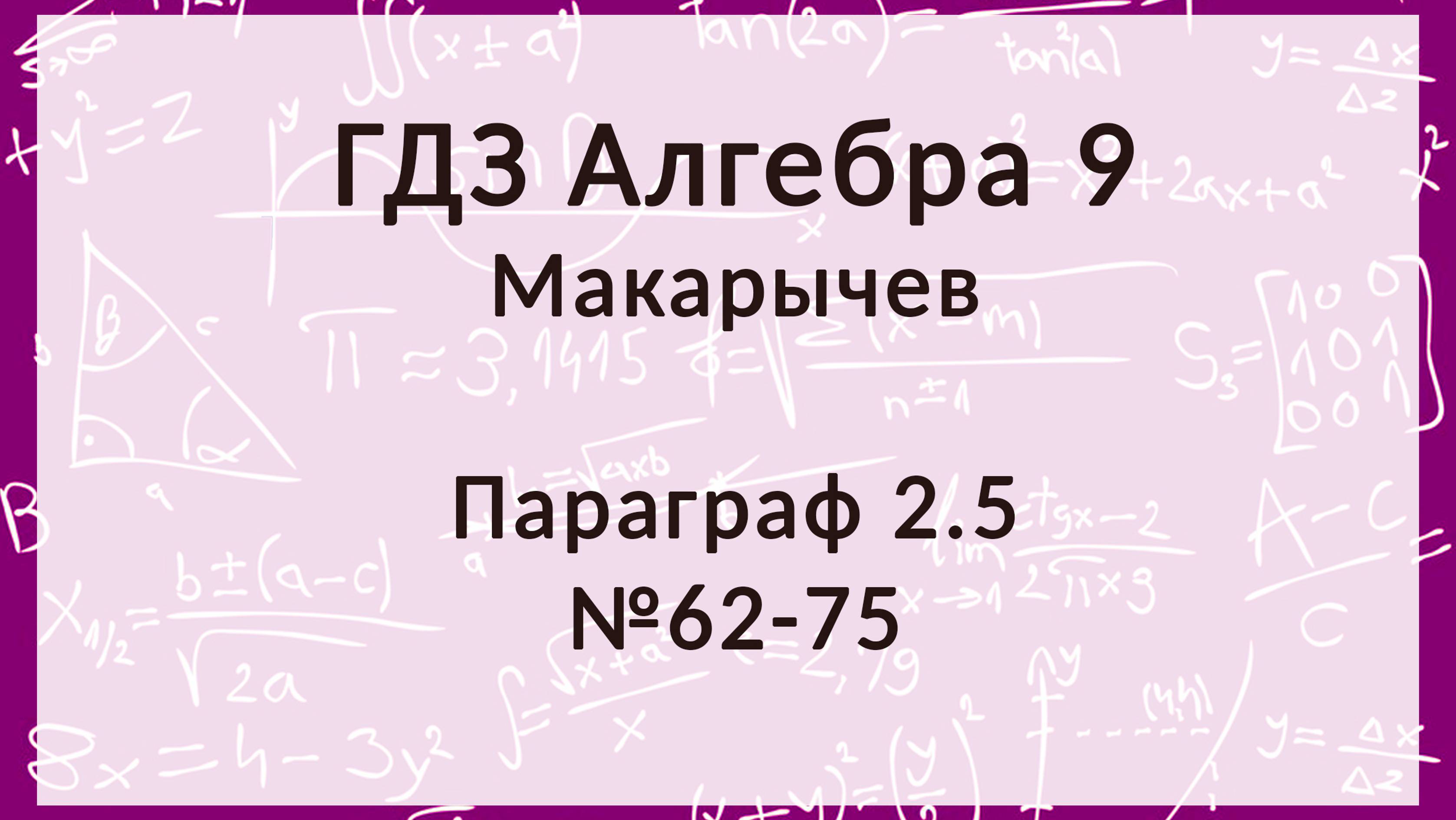 Алгебра 9 класс. Макарычев. § 2.5, 62-75 номера