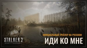 S.T.A.L.K.E.R. 2: Сердце Чернобыля - Иди ко мне (трейлер на русском)