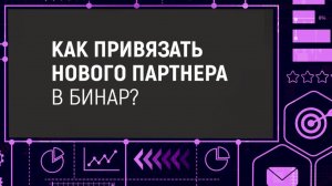 КАК ПРИВЯЗАТЬ НОВОГО ПАРТНЕРА В БИНАР