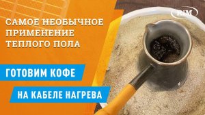 Кабель нагрева теплых полов Рим может нагреть даже песок для приготовления кофе в турке!!!