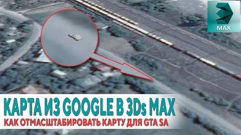 Как в 3Ds MAX загрузить карту из Google Maps и от масштабироват