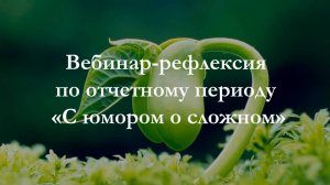Вебинар-рефлексия по отчетному периоду С юмором о сложном