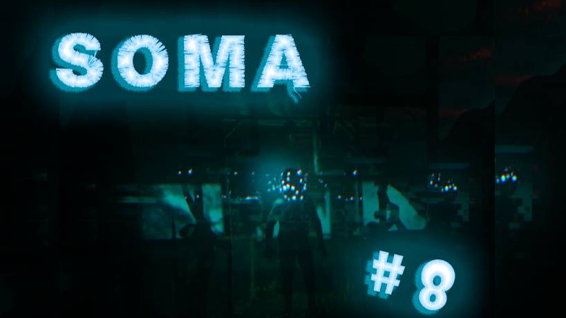 Прохождение ▶ SOMA ▶ ЧАСТЬ #8