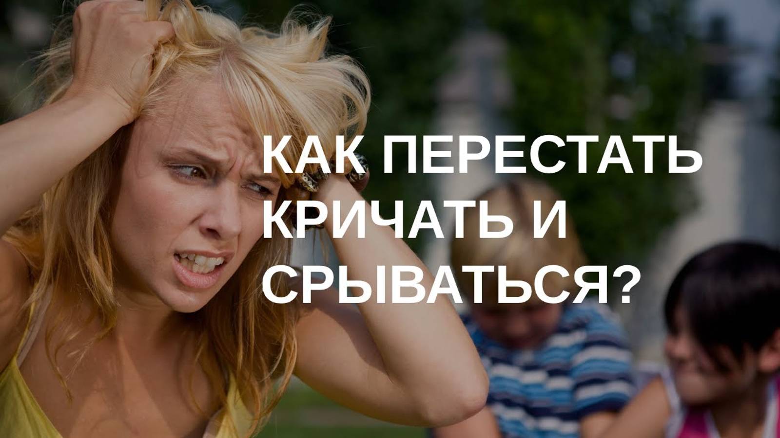 Как перестать кричать и срываться
