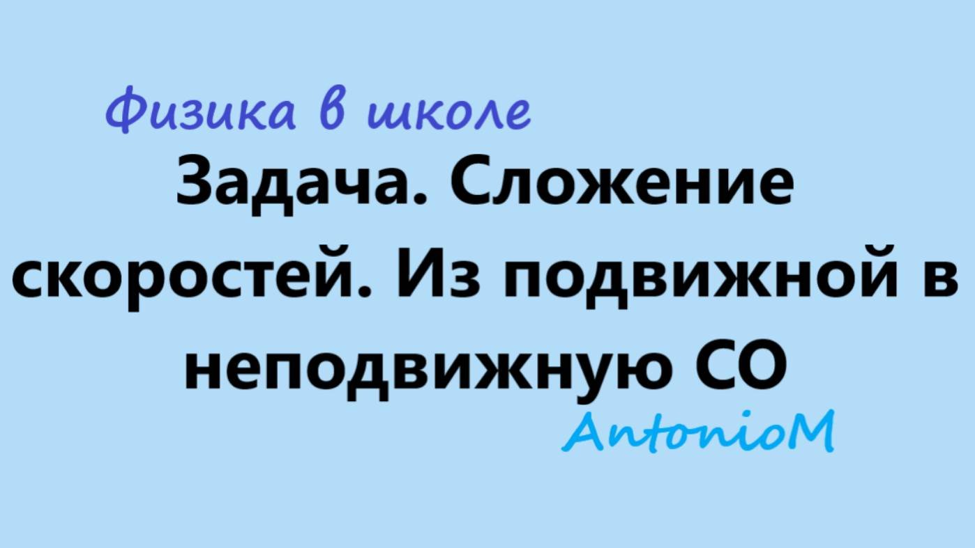 Задача. Сложение скоростей. Из подвижной в неподвижную СО