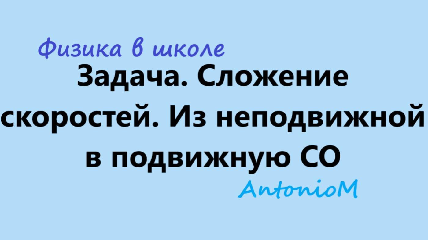 Задача. Сложение скоростей. Из неподвижной в подвижную СО
