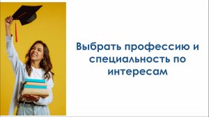 Модуль 1. Как перейти от интересов к профессии? 
2. Как выбрать профессию и специальность по