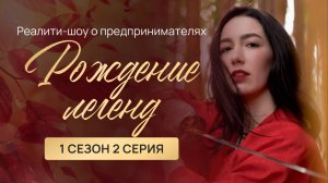 Реалити-шоу о предпринимателях «Рождение Легенд»: 2 серия 1 сезон