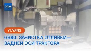 YUYANG GS80: зачистка отливки — задней оси трактора