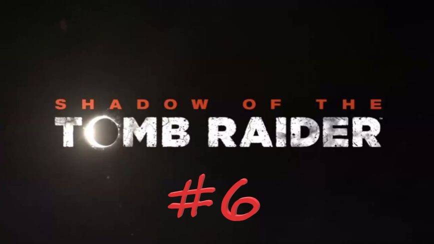 Shadow of the Tomb Raider 6 серия