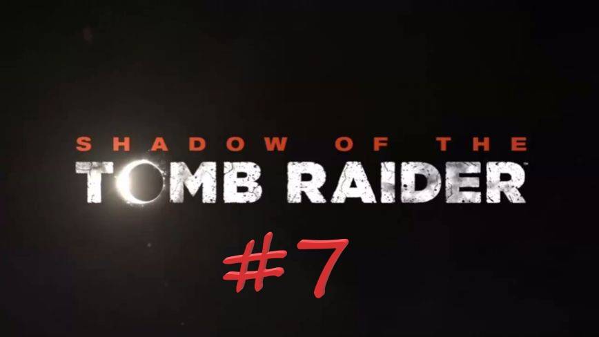 Shadow of the Tomb Raider 7 серия