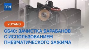 YUYANG GS40: зачистка барабанов с использованием пневматического зажима