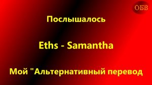 Послышалось / Eths - Samantha / Мой "Альтернативный перевод"