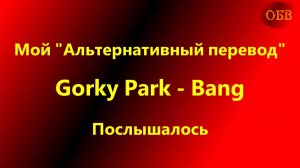 Послышалось / Gorky Park - Bang / Мой "Альтернативный перевод"