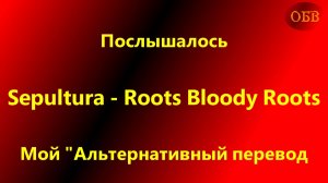 Послышалось / Sepultura - Roots Bloody Roots / Мой "Альтернативный перевод"