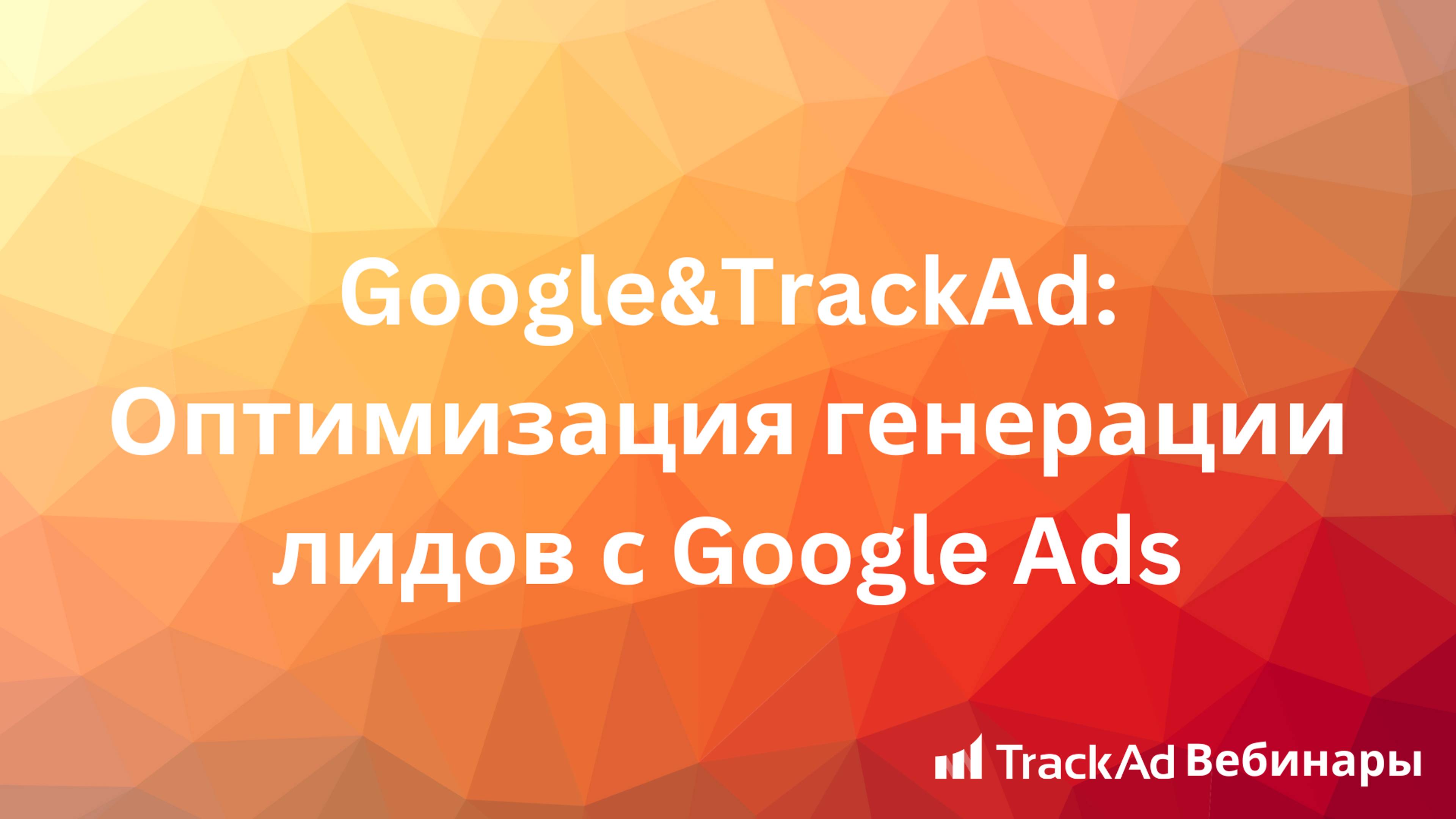 Вебинар Google&TrackAd: Оптимизация генерации лидов с Google Ads
