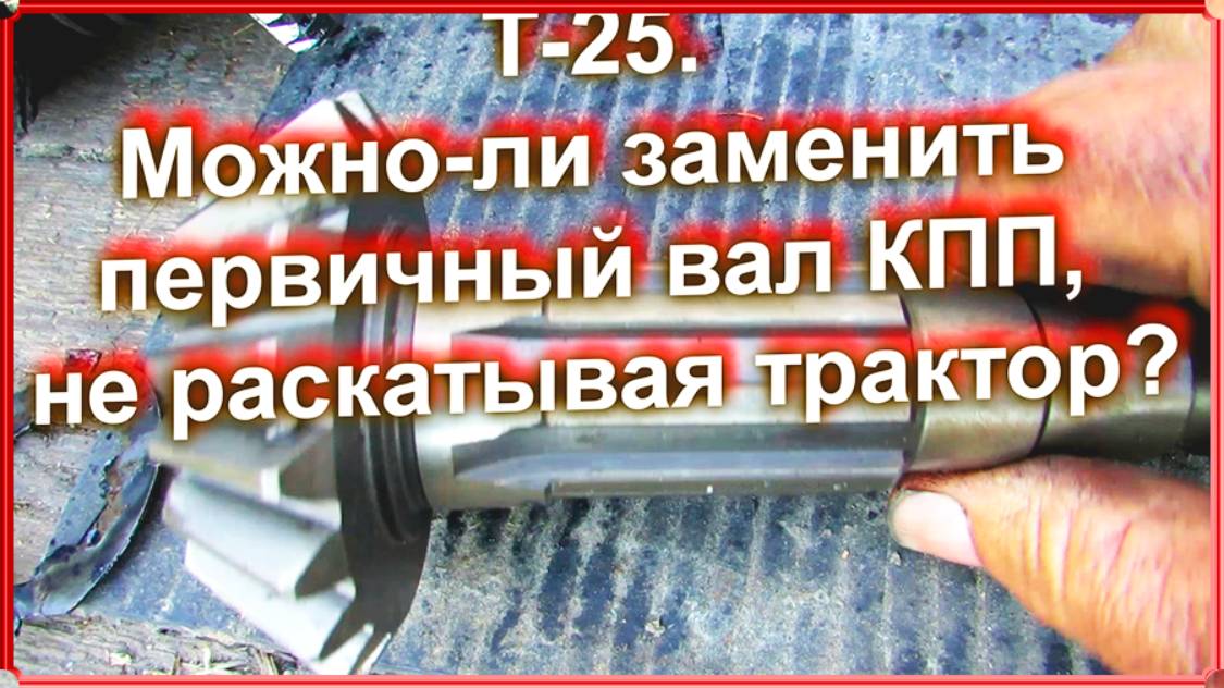 Т-25. Можно-ли заменить первичный вал КПП, не раскатывая трактор
