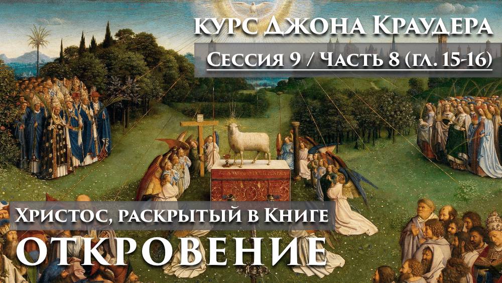 Сессия 9 / Главы 15-16 / Христос, раскрытый в Книге Откровение / Джон Краудер