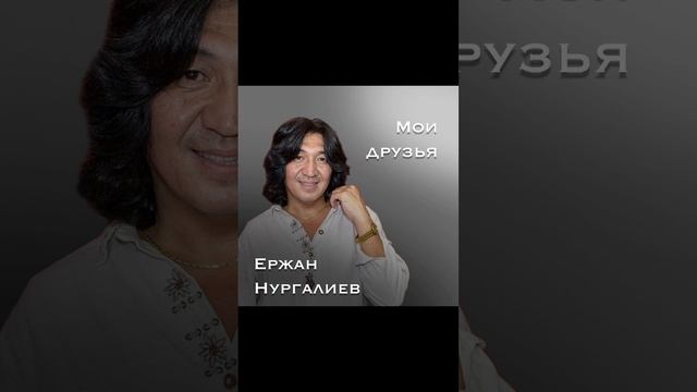 Ержан Нургалиев - Мои друзья