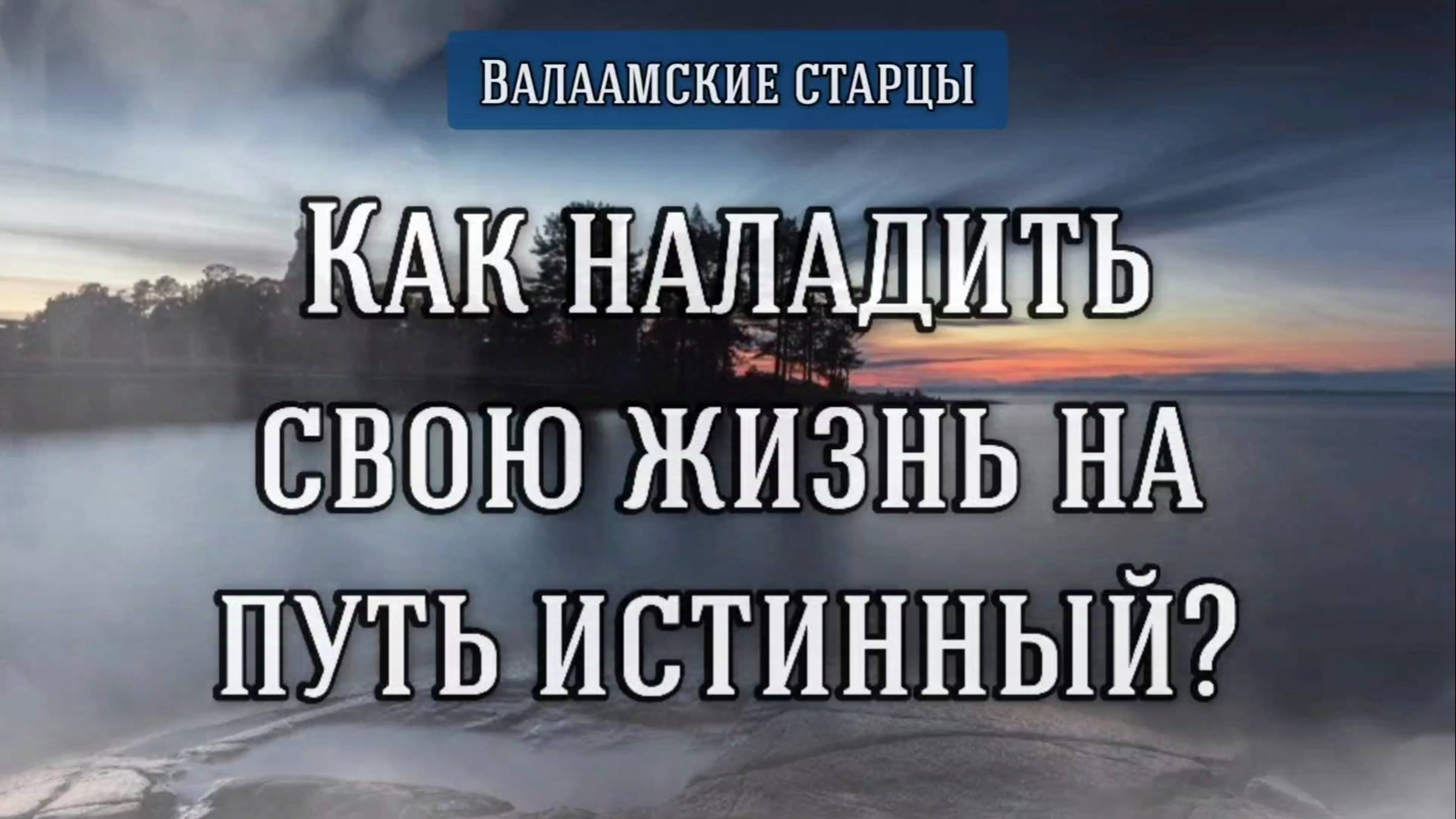 Как наладить свою жизнь на путь истинный? Валаамские старцы