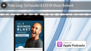Peter Lang: Co-Founder & CEO Of Uhuru Network | The Business Blast Podcast #797