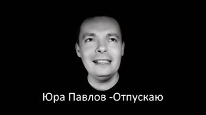Юра Павлов - Отпускаю