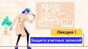 Лекция 1 - Защита учетных записей - Кибербезопасность, 2023