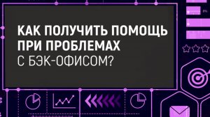 КАК ПОЛУЧИТЬ ПОМОЩЬ, ЕСЛИ ВОЗНИКЛИ ПРОБЛЕМЫ С БЭК-ОФИСОМ