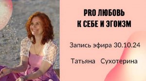 Pro любовь к себе и эгоизм. запись эфира 30.10.24г Татьяна Фурс /Сухотерина